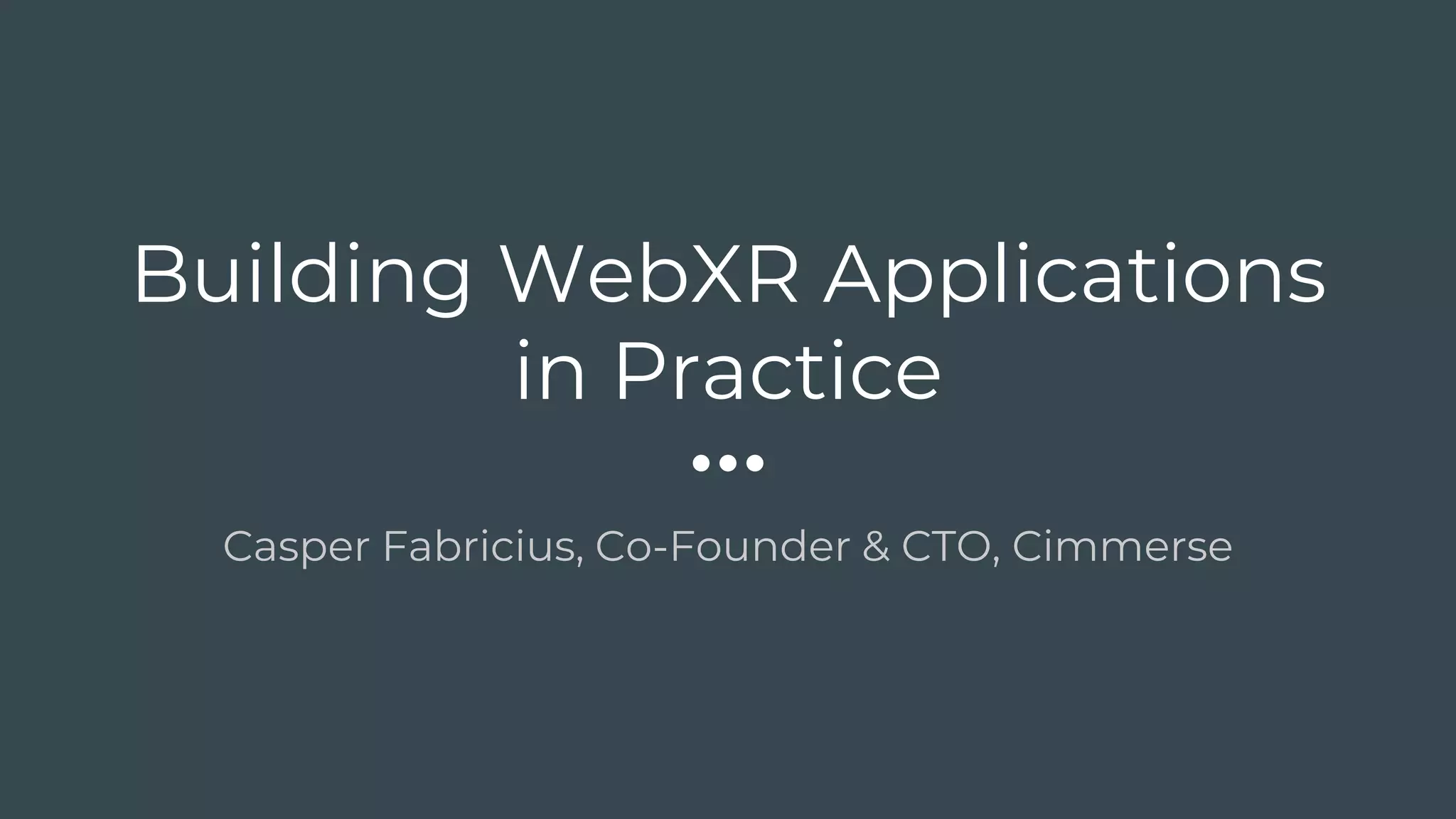 Casper Fabricius (Cimmerse): Building WebXR Applications in Practice | PPTX