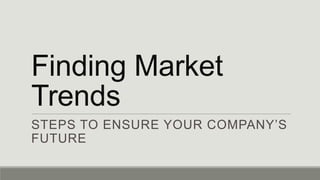 Finding Market Trends: Steps to ensure your company's future | PPTX