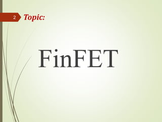 Introduction to FINFET, Details of FinFET | PPTX