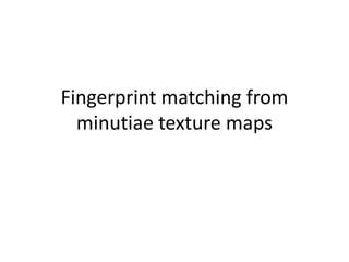 Fingerprint matching from minutiae texture maps -com | PPT