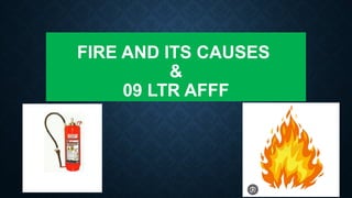 FIRE its causes and 9 ltr AFFF operation and safety while operating.pptx