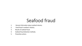 Seafood fraud. 1. General information about seafood industry. 2. Food ...