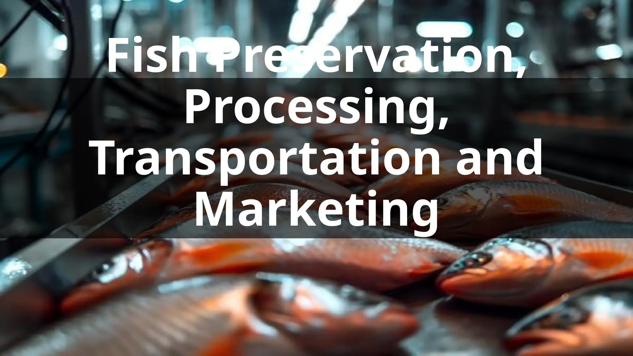 Fish Preservation, Processing, Transportation and Marketing.pptx