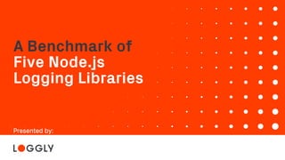 Loggly - Benchmarking 5 Node.js Logging Libraries | PPT