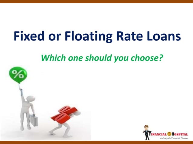 Fixed or floating rate loans which one should you choose ? | PPT