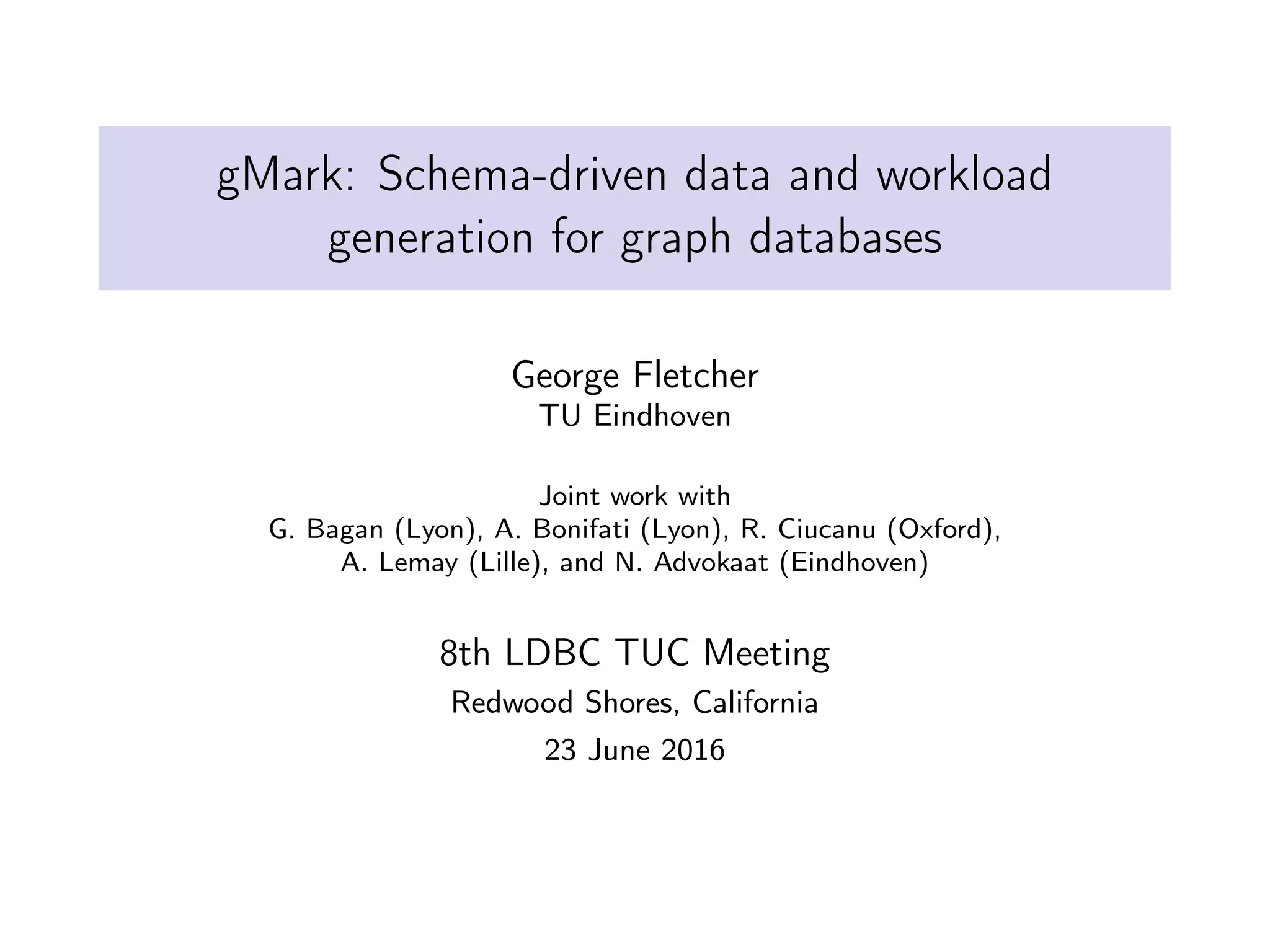 8th TUC Meeting – George Fletcher (TU Eindhoven), gMark: Schema-driven data and workload ...