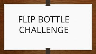FLIP BOTTLE CHALLENGE item for educational purposes.pptx