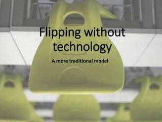 Flipping your class with / out technology | PPT
