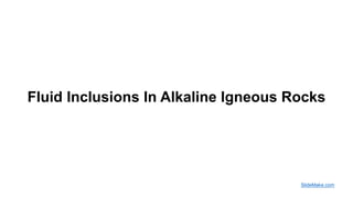 Fluid Inclusions In Alkaline Igneous Rocks.pptx
