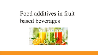 Food additives used in fruit based beverages | PPTX