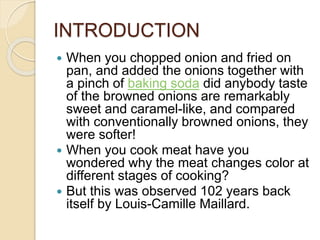 Food browning due Maillard chemical reaction occurs between amino acids ...