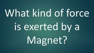 Force exerted by MAGNETS - Science IV.pptx