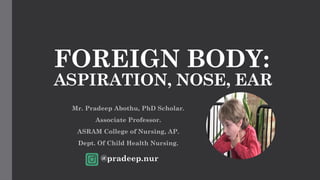 FOREIGN BODY -ASPIRATION, NOSE, EAR.pptx