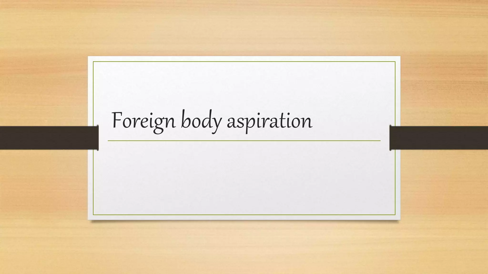 Foreign body aspiration ppt 2.pptx