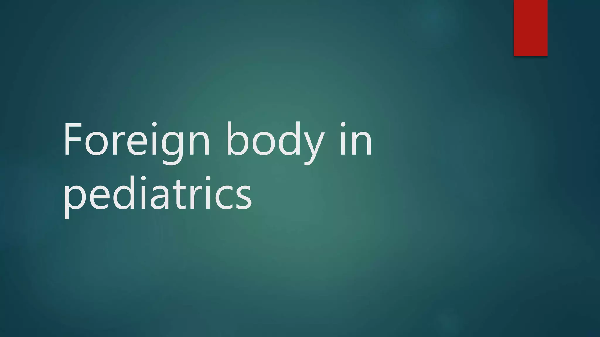 Foreign body in pediatrics | PPTX