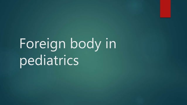 Foreign body in pediatrics | PPTX