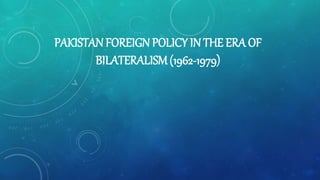 Foreign policy of Pakistan in era of bilateralism 1962-1979 | PPTX