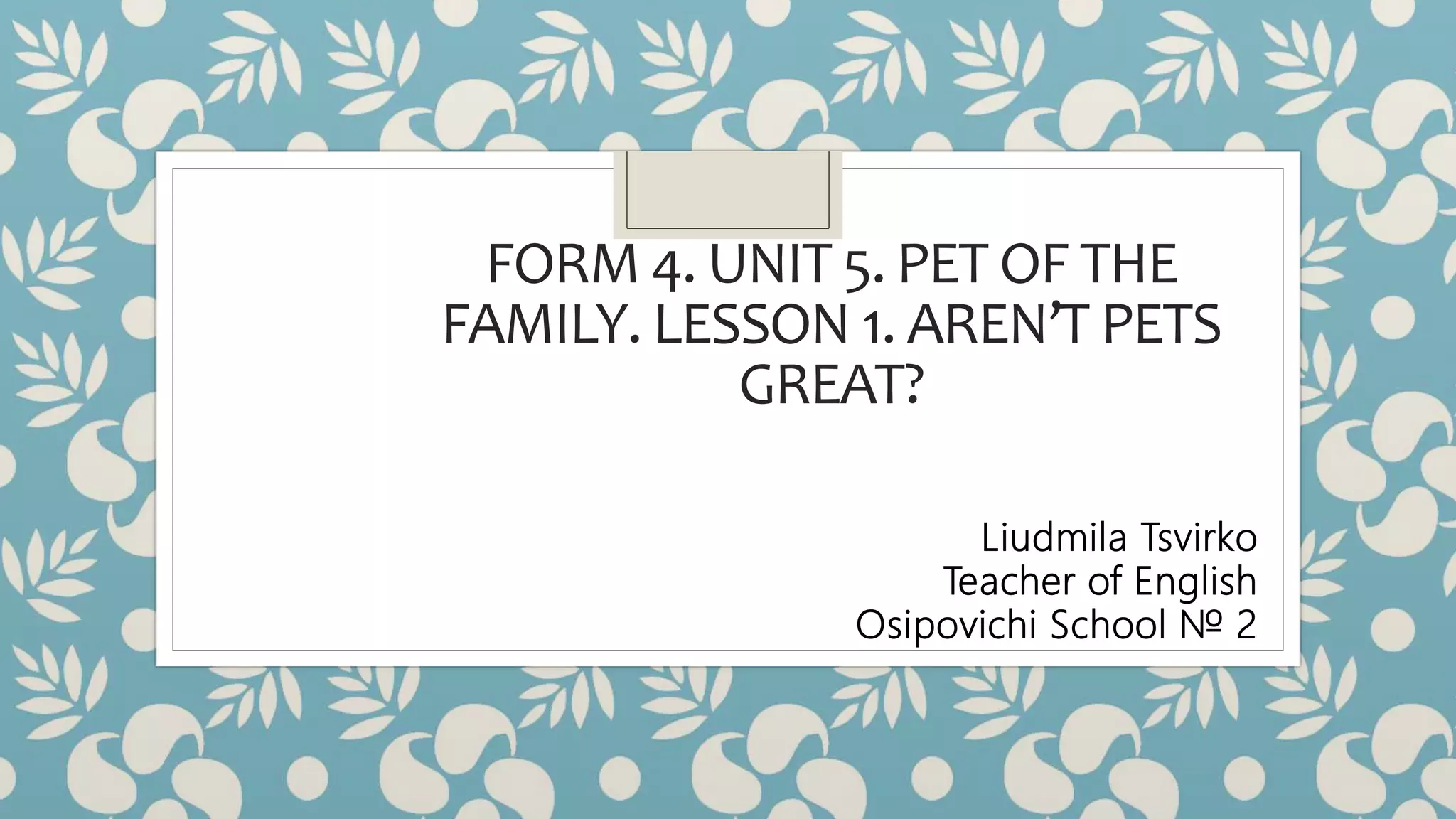 Form 4. unit 5. Pet of the family. lesson 1 | PPT