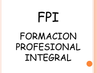 Formacion integral profesional (fpi) | PPTX