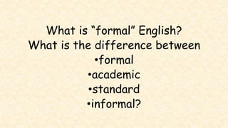 Formal, academic, standard and informal english rev june 2020 | PPTX