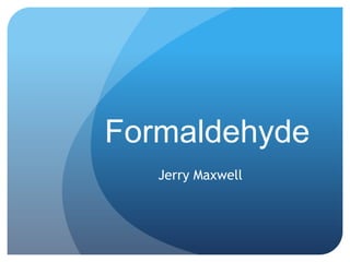 Formaldehyde:jerry maxwell | PPTX