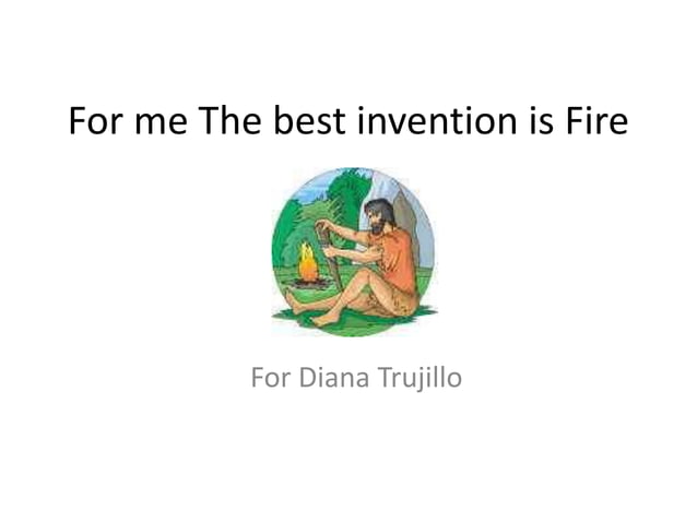 For me the best invention is fire | PPT