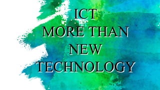 ICT MORE THAN NEW TECHNOLOGY | PPTX