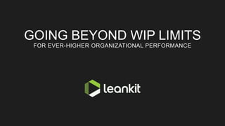 Going Beyond WIP Limits for Ever-Higher Organizational Performance | PPT