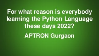 For what reason is everybody learning the Python Language these days ...