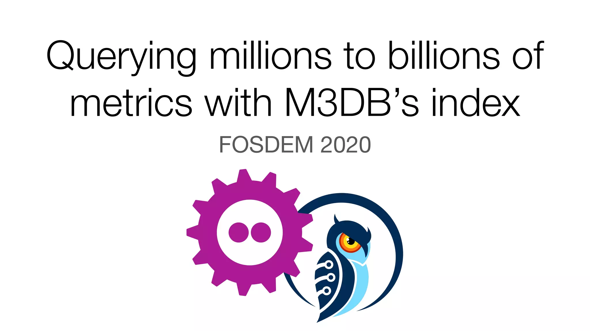 FOSDEM 2020: Querying over millions and billions of metrics with M3DB's index | PPT