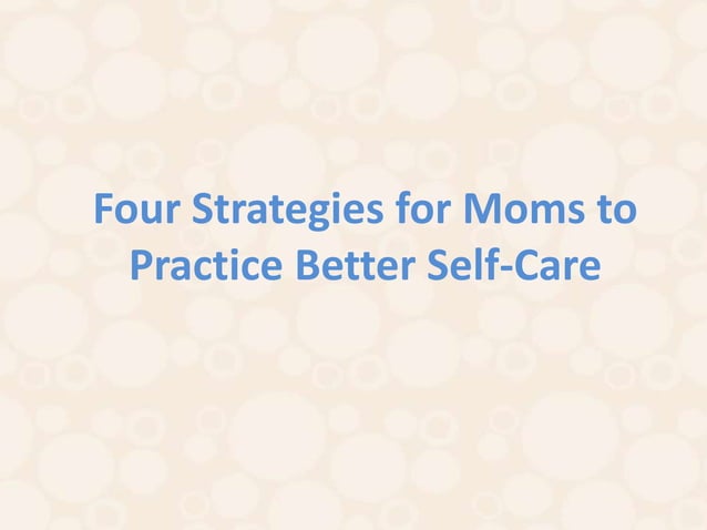 Four strategies for moms to practice better self care | PPTX