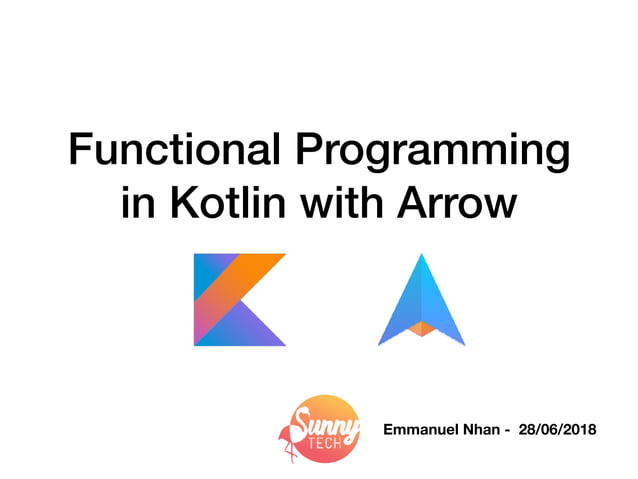 Functional programming in kotlin with Arrow [Sunnytech 2018] | PPT