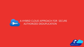 A hybrid cloud approach for secure authorized deduplication. | PPTX