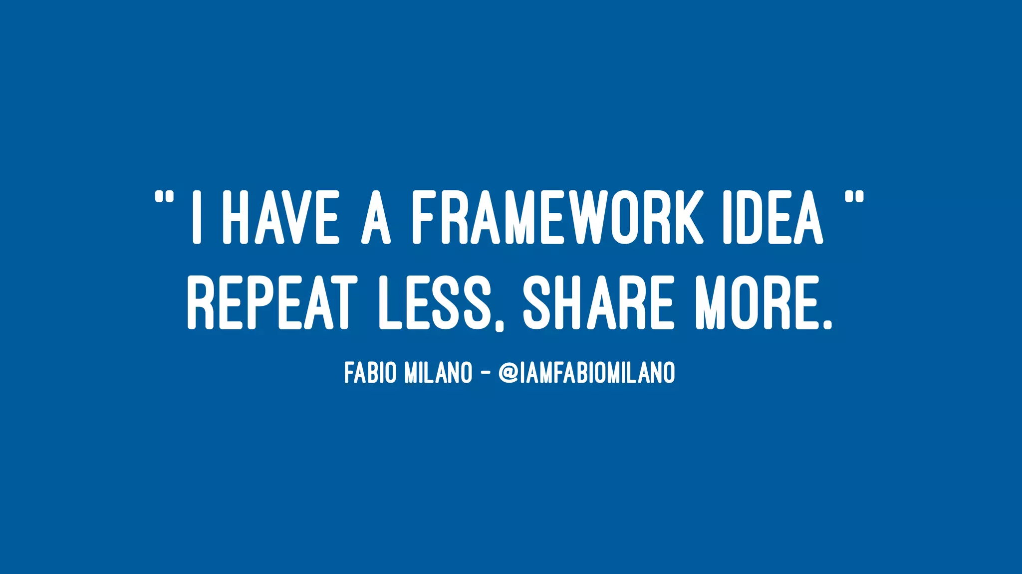 "I have a framework idea" - Repeat less, share more. | PPT