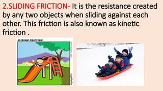 friction force that resists the sliding or rolling of one solid object ...