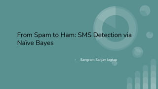 From Spam to Ham_ SMS Detection via Naïve Bayes.pptx