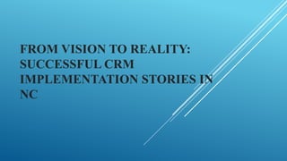 From Vision to Reality: Successful CRM Implementation Stories in NC | PPTX