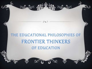 EDUCATIONAL PHILOSOPHIES OF FRONTIER THINKERS | PPTX