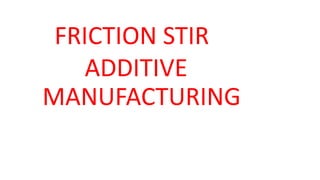 Friction stir additive manufacturing | PPTX