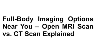Full-Body Imaging Options Near You – Open MRI Scan vs. CT Scan ...