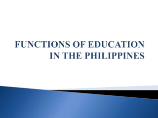 FUNCTIONS OF EDUCATION IN THE PHILIPPINES.pptx