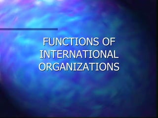 FUNCTIONS OF INTERNATIONAL ORGANIZATIONS.ppt