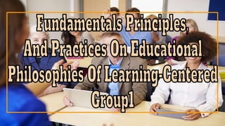 Fundamentals principles and Practices On Educational Philosophies of Learning-Centered | PPT