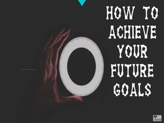 how to achieve your future goals. | PPT