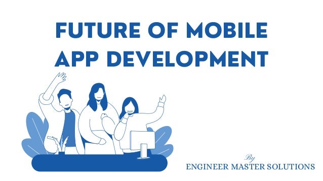 Future of Mobile App Development, Engineer Master Solutions | PPT