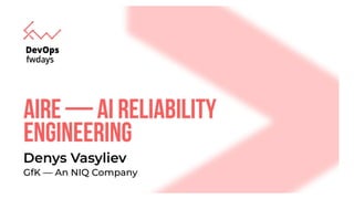 "AIRe - AI Reliability Engineering", Denys Vasyliev | PPT