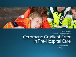 Command gradient error in Prehospital Care: Neil Jeffers | PPTX