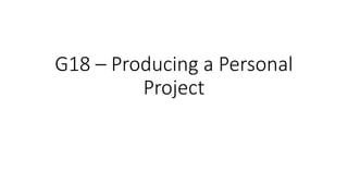 Module G18 – Producing a Personal Project.pptx