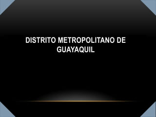 DISTRITO METROPOLITANO DE GUAYAQUIL | PPTX