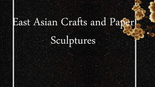 East Asian Crafts ang Paper Scultures | PPTX
